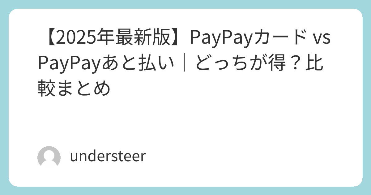 【2025年最新版】PayPayカード vs PayPayあと払い｜どっちが得？比較まとめ | アンダーステア ビジネスブログ