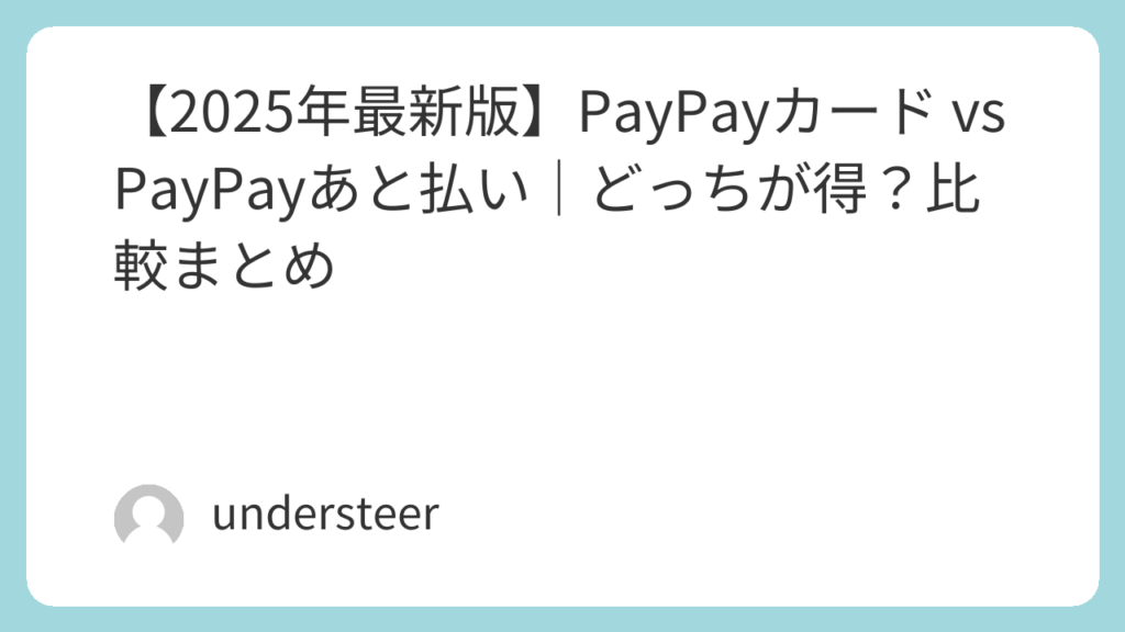 【2025年最新版】PayPayカード vs PayPayあと払い｜どっちが得？比較まとめ | アンダーステア ビジネスブログ